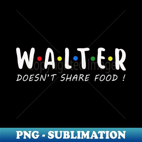Walter Doesnt Share Food Aesthetic Sublimation Digital Fil Inspire