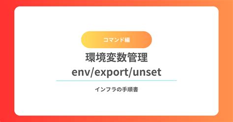 Linuxでの環境変数管理：env、export、unsetの使い方 【インフラの手順書】