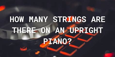 How Many Strings Are There On An Upright Piano All For Turntables