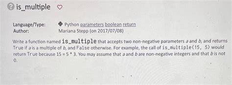 Solved Write A Function Named Is Multiple That Accepts Two Chegg