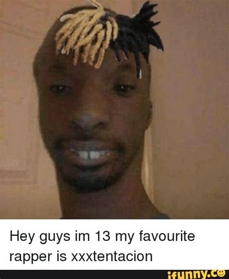 Hey Guys Im 13 My Favourite Rapper Is Xxxtentacion Ifunny