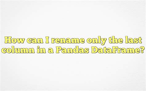 How Can I Rename Only The Last Column In A Pandas Dataframe