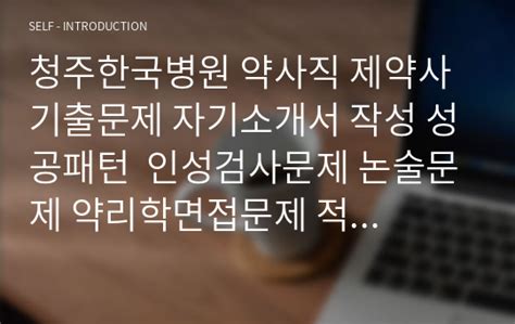 청주한국병원 약사직 제약사 기출문제 자기소개서 작성 성공패턴 인성검사문제 논술문제 약리학면접문제 적성검사문제 지원동기작성요령 자기소개서