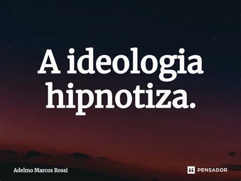 A Ideologia ⁠hipnotiza Adelmo Marcos Rossi Pensador