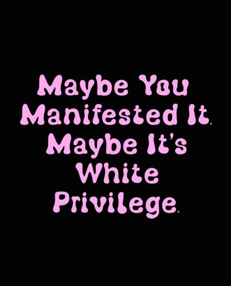 Maybe You Manifested It Maybe Its White Privilege T Shirt