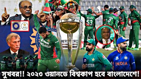 ওয়ানডে বিশ্বকাপে পাকিস্তানের ম্যাচ গুলো হবে বাংলাদেশে ঘরের মাঠে বিশ্বকাপ খেলবে টাইগাররা Icc