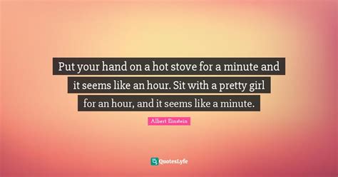 Put Your Hand On A Hot Stove For A Minute And It Seems Like An Hour S