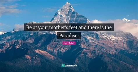 Be At Your Mothers Feet And There Is The Paradise Quote By Ibn