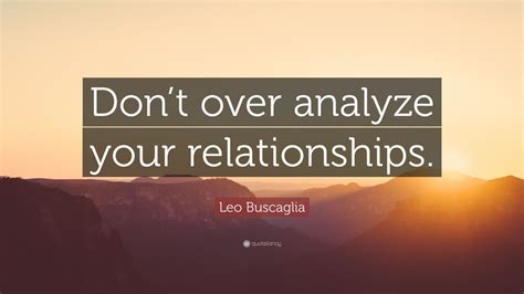 Leo Buscaglia Quote “dont Over Analyze Your Relationships”