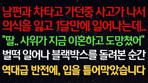 실화사연 남편과 차타고 가던중 사고가 나서의식을 잃고 1달만에 일어나는데 딸 사위가 지금 이혼하고 도망쳤어”벌떡 일어나 블랙박스를 돌려본 순간역대급 반전에 입을