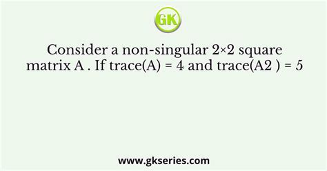 consider a non singular 2×2 square matrix a if trace a 4 and trace