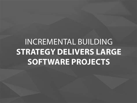 Incremental Building Strategy Delivers Large Software Projects