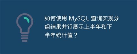 如何使用 Mysql 查询实现分组结果并行展示上半年和下半年统计值？ 米云