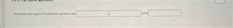 Solved The Three Main Types Of Subatomic Particles Are
