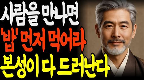 사람을 만나면 밥부터 먹어봐야 하는 이유 딱 보이는 사람의 진짜 인성 이런 사람 꼭 피하세요 상대방의 본성을 단숨에 파악하는 방법 인생조언 노년의 지혜