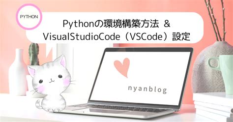 Python環境構築方法Visual Studio CodeVSCode設定も nyanblog にゃんぶろぐ