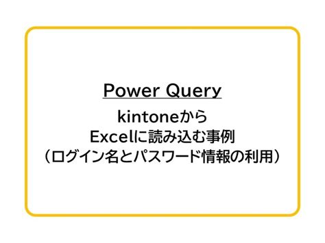 【power Query】kintoneからexcelに読み込む事例（ログイン名とパスワード情報の利用） Shikumikas Diary