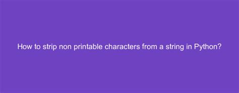 How To Strip Non Printable Characters From A String In Python