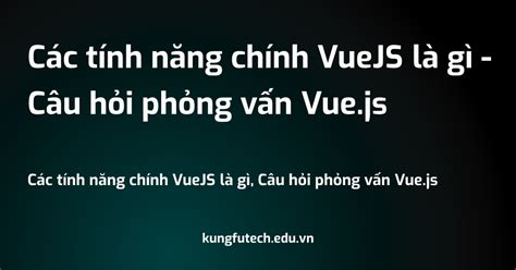 Các Tính Năng Chính Vuejs Là Gì Câu Hỏi Phỏng Vấn Vuejs