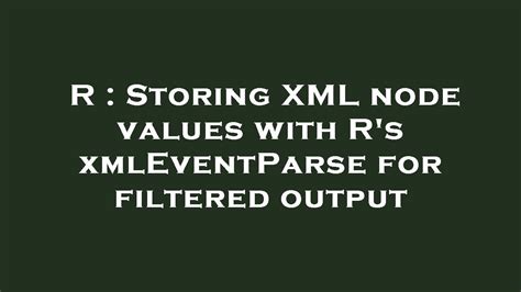R Storing Xml Node Values With Rs Xmleventparse For Filtered Output Youtube