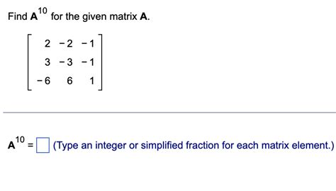 Solved Find A10 For The Given Matrix A ⎣⎡23−6−2−36−1−11⎦⎤