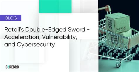 Retails Double Edged Sword Acceleration Vulnerability And Cybersecurity Cyrebro