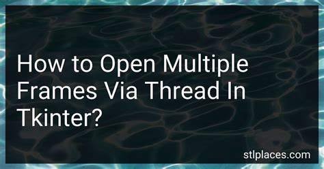 How To Open Multiple Frames Via Thread In Tkinter In 2025