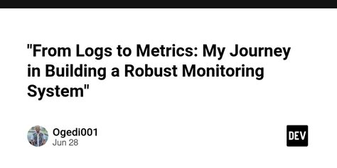 From Logs To Metrics My Journey In Building A Robust Monitoring