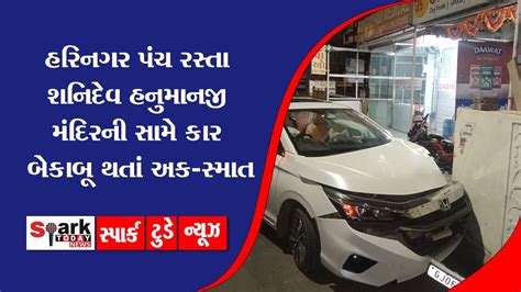હરિનગર પંચ રસ્તા શનિદેવ હનુમાનજી મંદિરની સામે કાર બેકાબૂ થતાં અક સ્માત 2023 Spark Today News