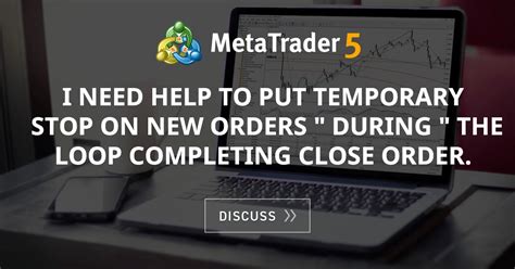 I Need Help To Put Temporary Stop On New Orders During The Loop Completing Close Order