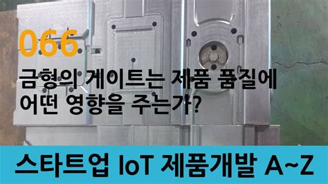066스타트업 Iot 제품개발startup 금형의 게이트는 제품 품질에 어떤 영향을 주는가 Youtube