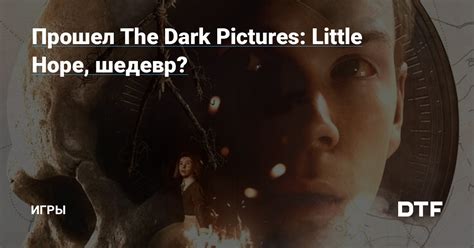Прошел The Dark Pictures: Little Hope, шедевр? — Игры на DTF