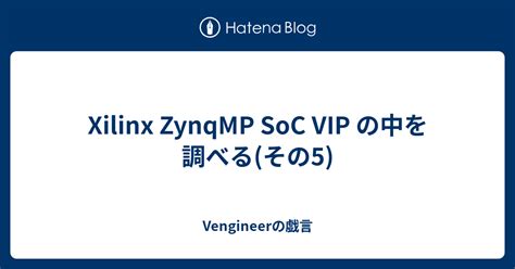 Xilinx Zynqmp Soc Vip の中を調べるその5 Vengineerの妄想