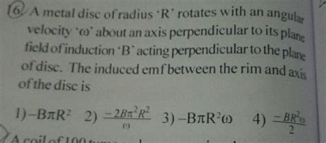 6 a metal dise of radius r rotates with an angula velocity o about