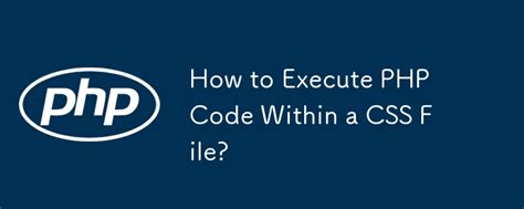 How To Execute PHP Code Within A CSS File PHP Tutorial Php Cn