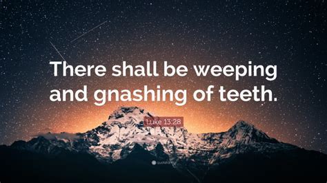 Luke 1328 Quote There Shall Be Weeping And Gnashing Of Teeth”
