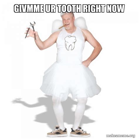 Givmme Ur Tooth Right Now Tooth Fairy Meme Generator