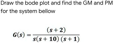 Solved Draw The Bode Plot And Find The Gm And Pm For The System Bellow