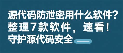 源代码防泄密用什么软件？整理7款软件，速看！守护源代码安全 知乎