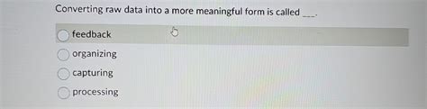 solved converting raw data into a more meaningful form is