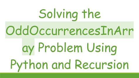 Solving The Oddoccurrencesinarray Problem Using Python And Recursion Youtube