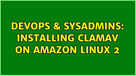 Devops And Sysadmins Installing Clamav On Amazon Linux 2 Youtube