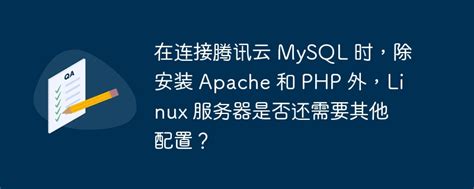 在连接腾讯云 mysql 时，除安装 apache 和 php 外，linux 服务器是否还需要其他配置？ 美云