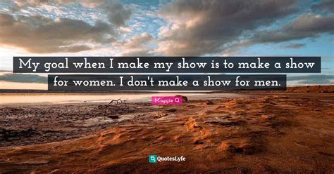 My Goal When I Make My Show Is To Make A Show For Women I Dont Make