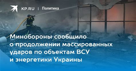 Минобороны сообщило о продолжении массированных ударов по объектам ВСУ и энергетики Украины Kp Ru