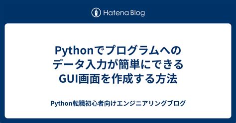 pythonでプログラムへのデータ入力が簡単にできるgui画面を作成する方法 python転職初心者向けエンジニアリングブログ
