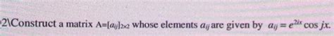 solved 2 construct a matrix a [av]2x2 whose elements aij are