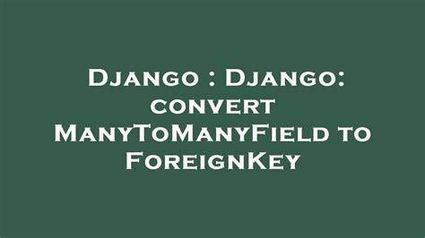 Django Django Convert Manytomanyfield To Foreignkey Youtube