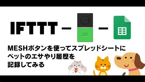 【ifttt】meshボタンを使ってスプレッドシートにペットのエサやり履歴を記録してみる【iot】 株式会社オーツー｜スタッフブログ