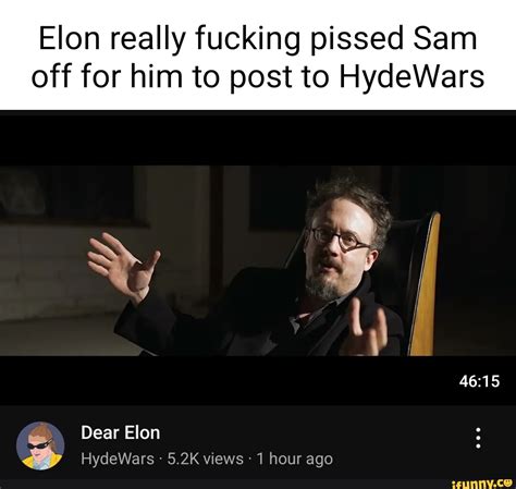 Elon Really Fucking Pissed Sam Off For Him To Post To Hydewars As I